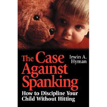 The Case Against Spanking: How To Discipline...
