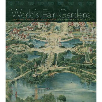 World's Fair Gardens: Shaping American Lands...