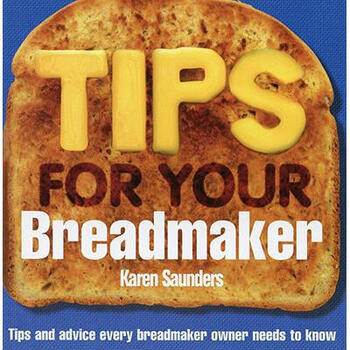 Tips for Your Breadmaker: Tips and Advice Ev...