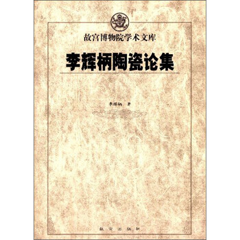 故宫博物院学术文库：李辉炳陶瓷论集