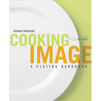 Cooking To The Image: A Plating Handbook [Wi...