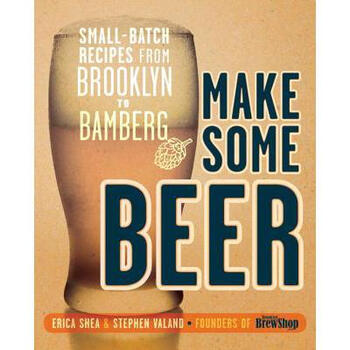 Make Some Beer: Small-Batch Recipes from Bro...