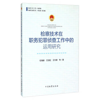 技术在职务犯罪侦查工作中的运用研究 任海新,王剑虹,王刘章 等 中国检察出版社