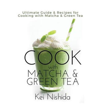 Cook with Matcha and Green Tea: Ultimate Gui...