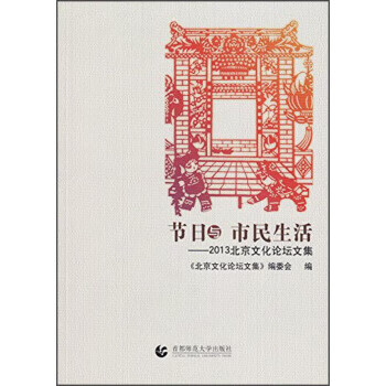节日与市民生活——2013北京文化论坛文集 《北京文化论坛文集》编委会 编