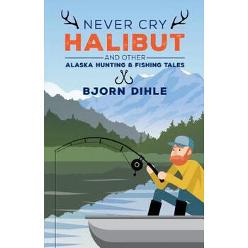 Never Cry Halibut: And Other Alaska Hunting & Fi