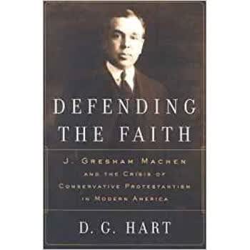 Defending the Faith: J. Gresham Machen and t...