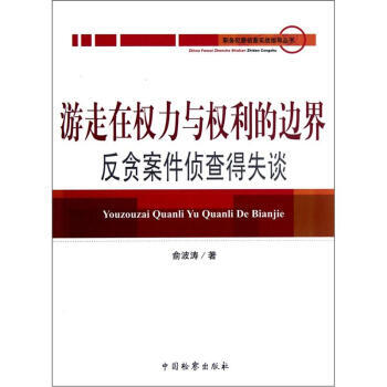 游走在权力与权利的边界:反贪案件侦查得失谈 俞波涛 中国检察出版社