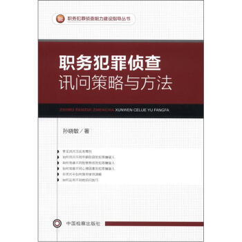 正版图书 职务犯罪侦查能力建设指导丛书:职务犯罪侦查讯问策略与方法 孙晓敏 中国检察出版社 9787
