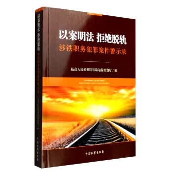 以案明法 拒绝脱轨:涉铁职务犯罪案件警示录 人民检察院铁路运输检察厅 9787510215582 中