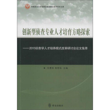 西南政法大学刑事侦查学院公安学学术文库 创新型侦查专业人才培育方略探索:2015侦查学人才培养模 任