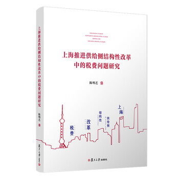 上海推进供给侧结构性改革中的税费问题研究 陈明艺著 复旦大学出版社 地方税收税收制度改革上海税制研究 9787309146844