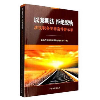 以案明法 拒绝脱轨:涉铁职务犯罪案件警示录 人民检察院铁路运输检察厅 编 中国检察出版社