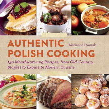 Authentic Polish Cooking: 150 Mouthwatering ...
