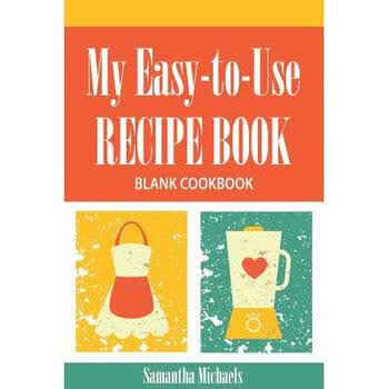 My Easy-To-Use Recipe Book: Blank Cookbook