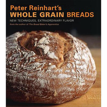 Peter Reinhart's Whole Grain Breads: New Tec...