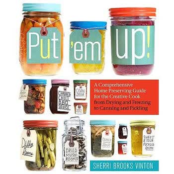Put 'em Up!: A Comprehensive Home Preserving...