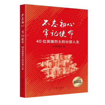 不忘初心  牢记使命 : 40位英雄烈士的壮丽人生