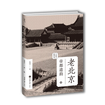 老北京：帝都遗韵（老城影像丛书）