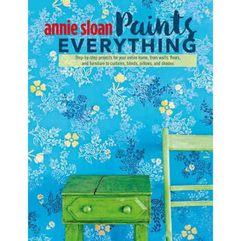 Annie Sloan Paints Everything: Step-By-Step Pro...