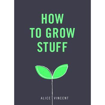 How to Grow Stuff: Easy, No-Stress Gardening...