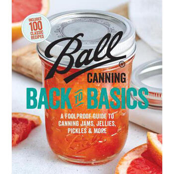 Ball Canning Back to Basics: A Foolproof Gui...