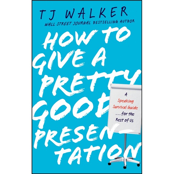 How to Give a Pretty Good Presentation: A Speaking Survival Guide for the Rest of Us