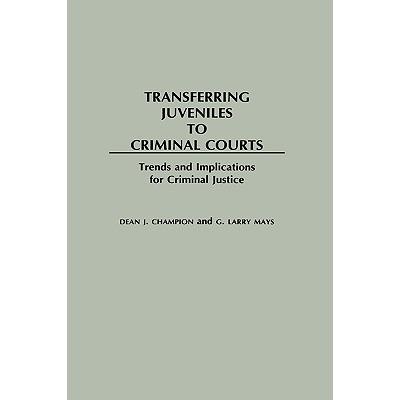 Transferring Juveniles to Criminal Courts: Trends and Implications for Criminal Justice