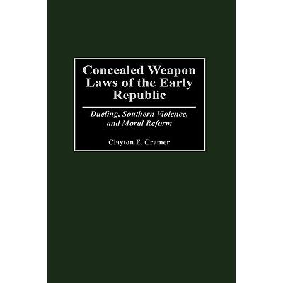 Concealed Weapon Laws of the Early Republic: Dueling, Southern Violence, and Moral Reform