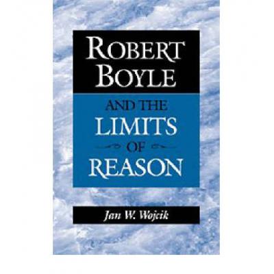 Robert Boyle and the Limits of Reason