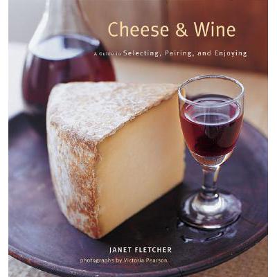 Cheese & Wine: A Guide to Selecting, Pairing, and Enjoying
