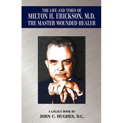 The Life and Time of Milton H. Erickson, M.D...