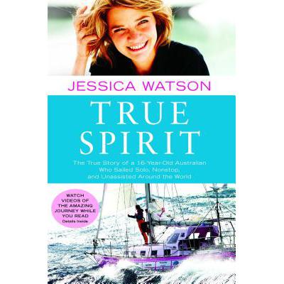 True Spirit: The True Story of a 16-Year-Old Australian Who Sailed Solo, Nonstop, and Unassist...