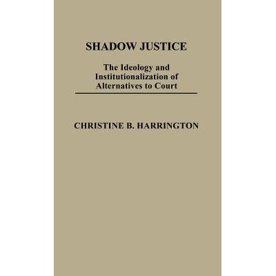 Shadow Justice: The Ideology and Institutionalization of Alternatives to Court