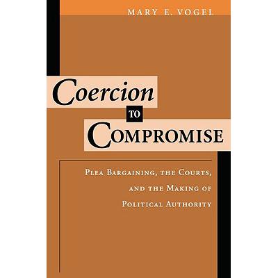 Coercion to Compromise: Plea Bargaining, the...