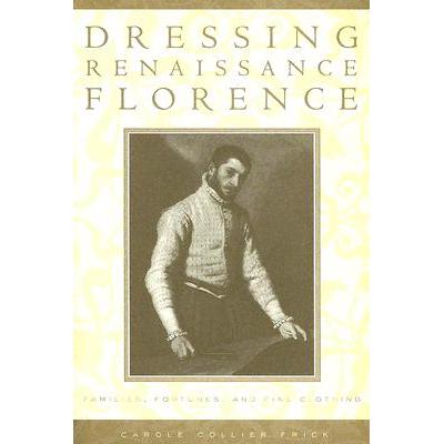 Dressing Renaissance Florence: Families, Fortunes, and Fine Clothing