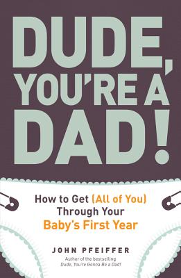 Dude, You're a Dad!: How to Get (All of
