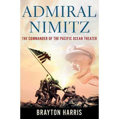 Admiral Nimitz: The Commander of the Pacific Ocean Theater: The Commander of the Pacific Ocean...