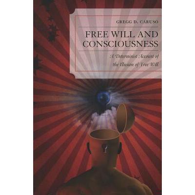 Free Will and Consciousness : A Determinist Account of the Illusion of Free Will