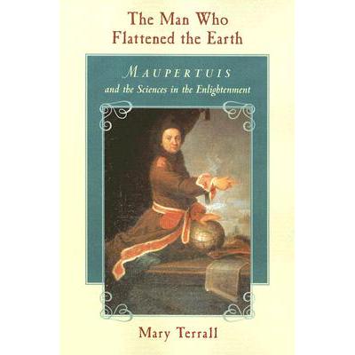 The Man Who Flattened the Earth: Maupertuis ...