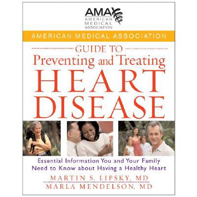 American Medical Association Guide to Preventing and Treating Heart Disease: Essential Informa...