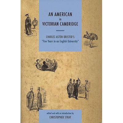 An N American in Victorian Cambridge: Charles Astor Bristed's 'Five Years in an English Univer...