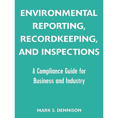 Environmental Reporting, Recordkeeping, And Inspections: A Compliance Guide For Business And I...