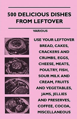 500 Delicious Dishes from Leftover - Use