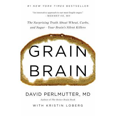 Grain Brain: The Surprising Truth about Wheat, Carbs, and Sugar--Your Brain's Silent Killers
