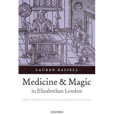 Medicine and Magic in Elizabethan London: Simon Forman: Astrologer, Alchemist, and Physician