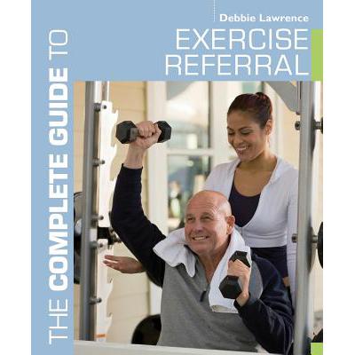The Complete Guide to Exercise Referral: Wor...
