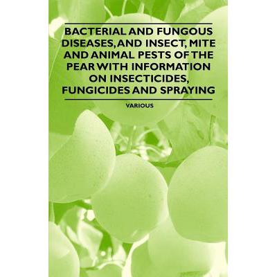 Bacterial and Fungous Diseases, and Insect, Mite and Animal Pests of the Pear with Information...