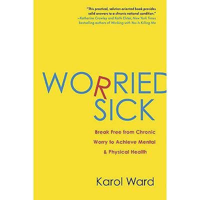 Worried Sick: Break Free from Chronic Worry ...