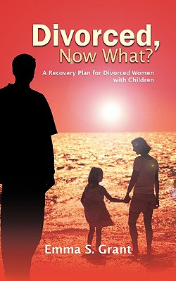 Divorced, Now What?: A Recovery Plan for